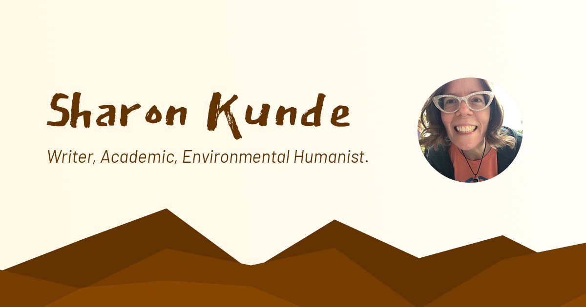 Sharon Kunde | Writer, Academic, Environmental Humanist